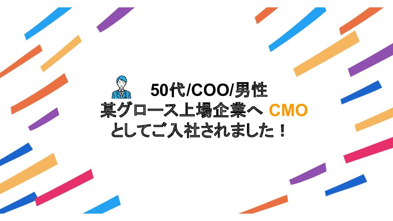 【ご入社速報】50代/COO/男性が、某東証グロース上場企業へ「CMO」としてご入社されました！ | CxO人材への転職とキャリア相談ならCxO人材バンクCxO人材への転職とキャリア相談なら ...